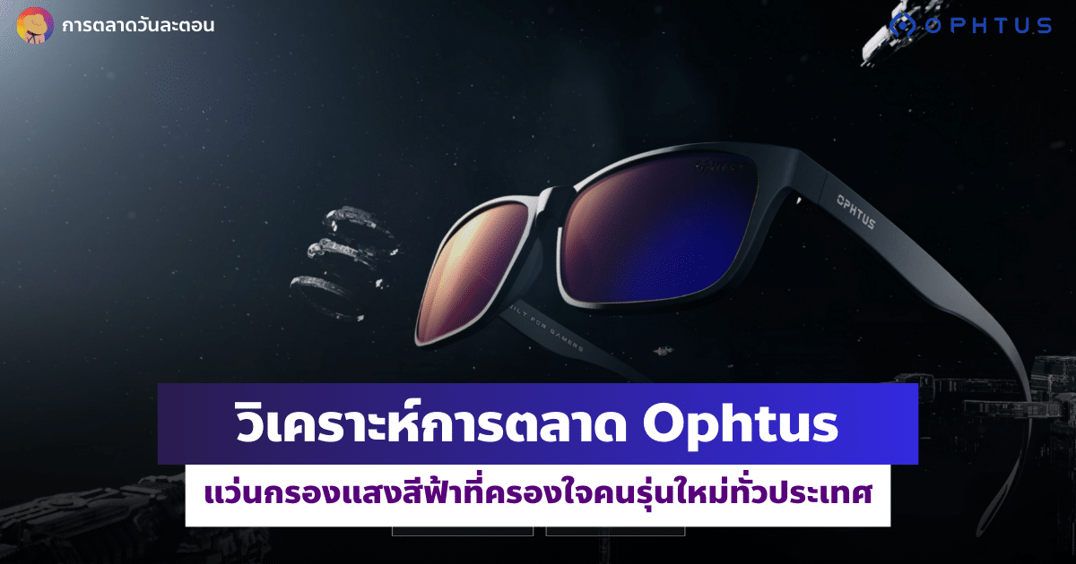วิเคราะห์ การตลาด Ophtus แว่นกรองแสงที่ครองใจคนรุ่นใหม่ทั่วประเทศ