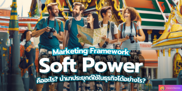ทำความรู้จัก Soft Power คือ อะไร? นำมาประยุกต์ใช้ในธุรกิจได้อย่างไร?