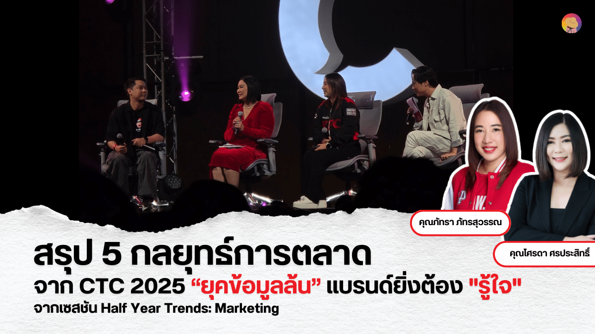 สรุป 5 กลยุทธ์การตลาดจาก CTC2025 “ยุคข้อมูลล้น” แบรนด์ยิ่งต้อง "รู้ใจ"